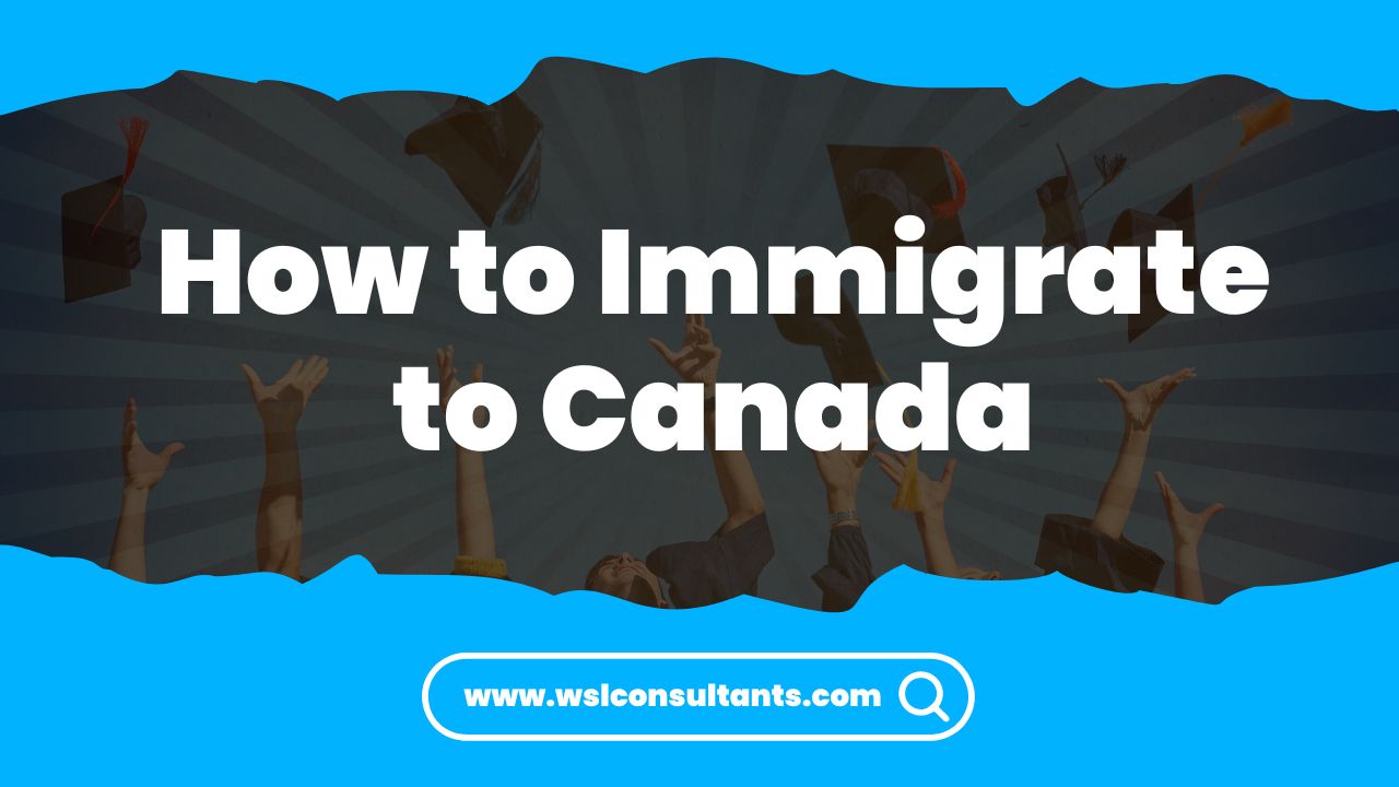 How to Immigrate to Canada? - WSL Consultants