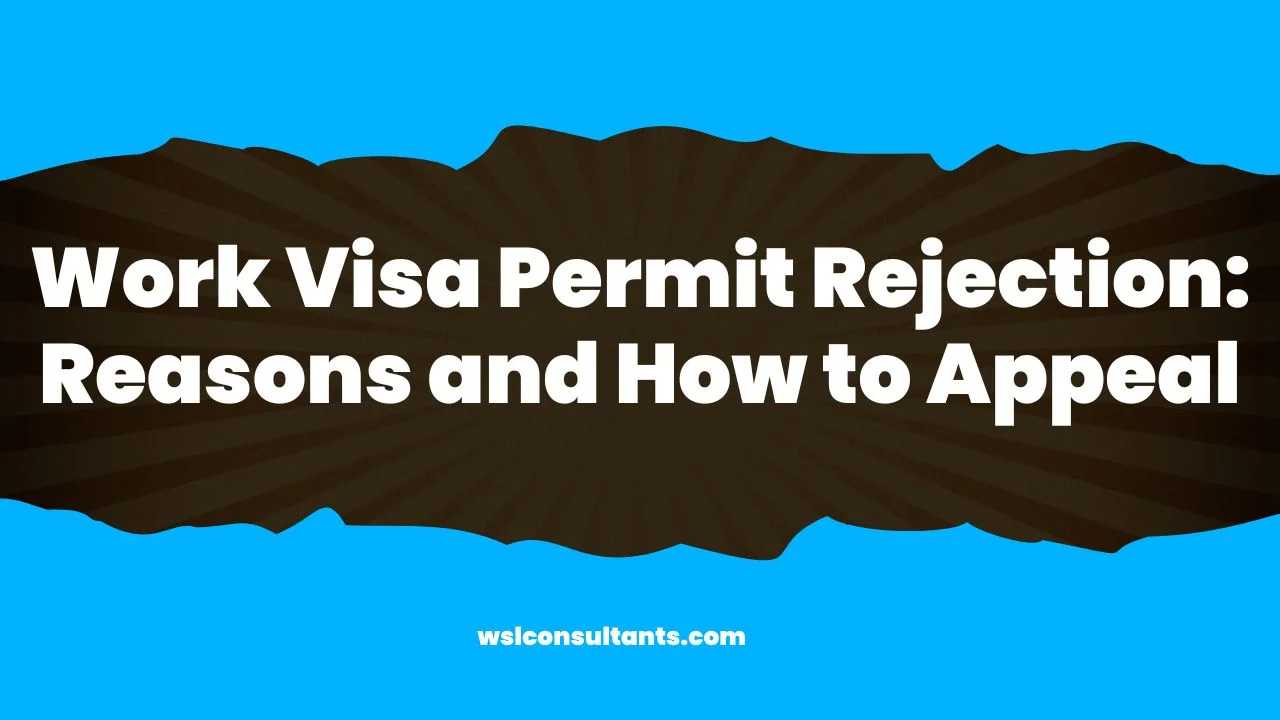 Work Visa Permit Rejection: Reasons and How to Appeal - WSL Consultants